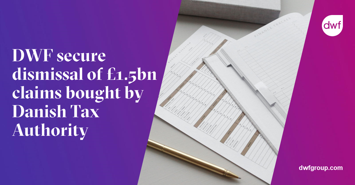 DWF secure dismissal of £1.5bn claims bought by Danish Tax Authority | DWF