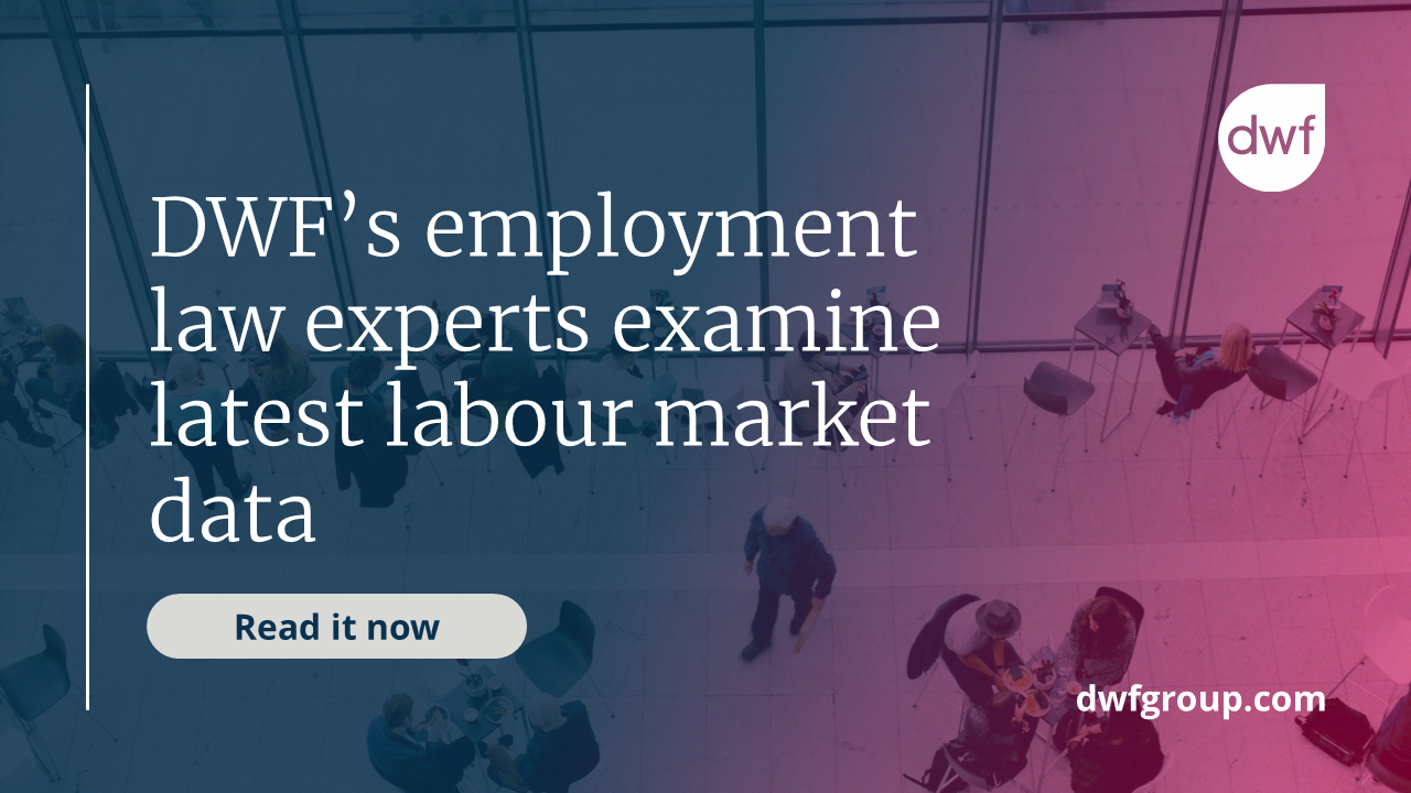 DWFs Employment Law Experts Examine Latest Labour Market Data | DWF